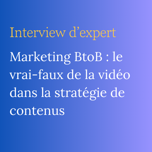 Interview d'expert - Marketing BtoB : le vrai-faux de la vidéo dans la stratégie de contenus ...